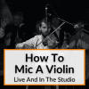 How To Mic A Violin (Live And In The Studio)