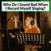 Why Do I Sound Bad When I Record Myself Singing?