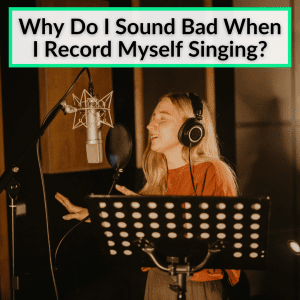 Why Do I Sound Bad When I Record Myself Singing?