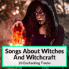 Songs About Witches And Witchcraft (20 Enchanting Tracks)