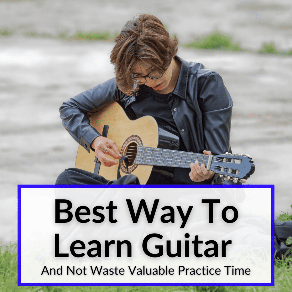 Best Way To Learn Guitar (And Not Waste Valuable Practice Time)